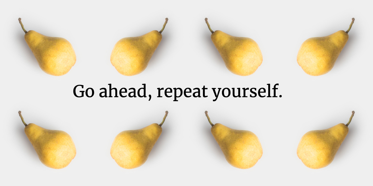 3 Reasons to Repeat Yourself